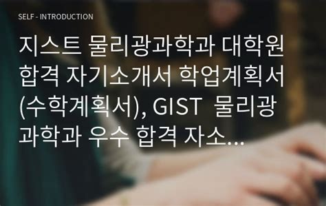 지스트 물리광과학과 대학원 합격 자기소개서 학업계획서 수학계획서 Gist 물리광과학과 우수 합격 자소서 원서 지원 동기 졸업 진로 계획 자기소개서