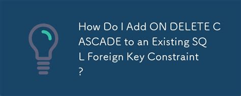 如何將 on delete cascade 新增至現有 sql 外鍵約束？ mysql教程 php中文網