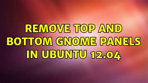 Ubuntu Remove Top And Bottom Gnome Panels In Ubuntu 1204 2 Solutions