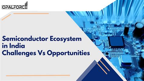 Semiconductor Ecosystem In India Challenges Vs Opportunities