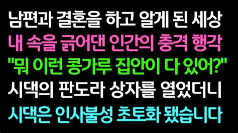 실화사연 남편과 결혼을 하고 알게 된 세상 내 속을 긁어댄 인간의 충격 행각 시댁의 판도라 상자를 열었더니 시댁은 인사불성
