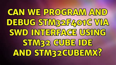 Can We Program And Debug STM32F401C Via SWD Interface Using STM32 Cube IDE And STM32CubeMX