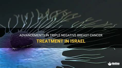 Advancements In Triple Negative Breast Cancer Treatment In Israel Medshun