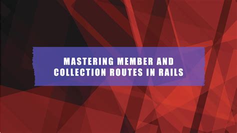 understanding member vs collection routes in ruby on rails a deep dive
