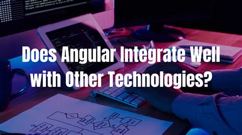 Web Development Birmingham Does Angular Integrate Well With Other Technologies Web