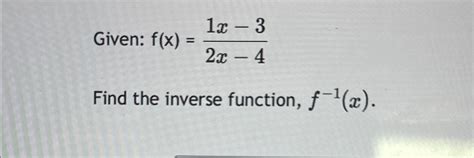 Solved Given: f(x)=1x-32x-4Find the inverse function, | Chegg.com