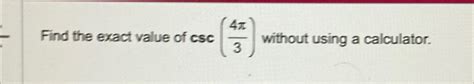 solved find the exact value of csc 4π3 ﻿without using a