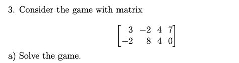 solved 3 consider the game with matrix 3 2 4 7] 2 8 4 0 a