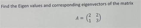 solved find the eigen values and corresponding eigenvectors