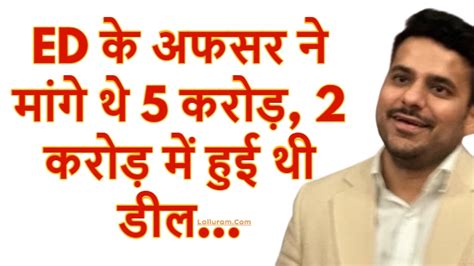 Ed के अफसर ने मांगे थे 5 करोड़ 2 करोड़ में हुई थी डील… Lalluram