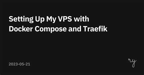 setting up my vps with docker compose and traefik · ryan cao
