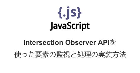 intersection observer apiを使った要素の監視と処理の実装方法 webデザインmatome