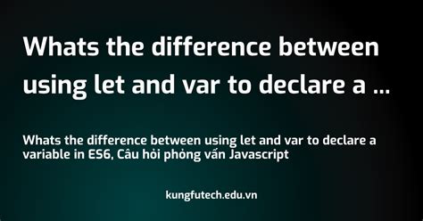 Whats The Difference Between Using Let And Var To Declare A Variable In Es6