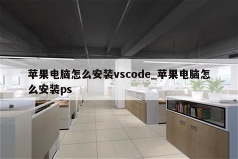 苹果电脑怎么安装vscode苹果电脑怎么安装ps 陕西卓智工作室 苹果电脑怎么安装vscode苹果电脑怎么安装ps 陕西卓智工作室