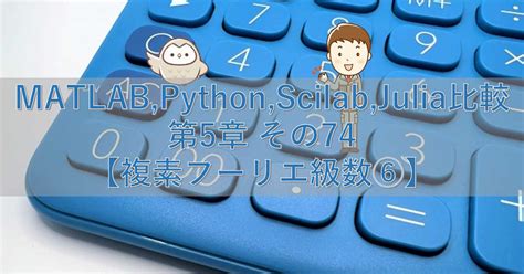 Matlabpythonscilabjulia比較 第5章 その74【複素フーリエ級数⑥】 シミュレーションの世界に引きこもる部屋