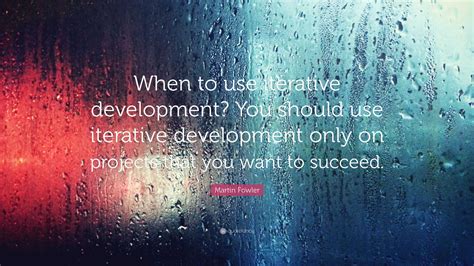 Martin Fowler Quote “when To Use Iterative Development You Should Use