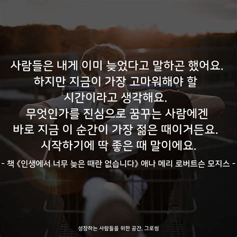 사람들은 내게 이미 늦었다고 말하곤 했어요 하지만 지금이 가장 고마워해야 할 시간이라고 생각해요 무엇인가를 진심으로 꿈꾸는 사람에겐 바로 지금 이 순간이 가장 젊은