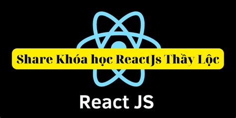 Chia Sẻ Khóa Học Reactjs Thầy Lộc
