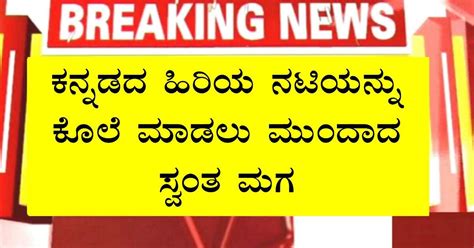 ನೂರಾರು ಸಿನಿಮಾಗಳಲ್ಲಿ ನಟಿಸಿದ ಕನ್ನಡದ ‌ಹಿರಿಯ ನಟಿಯನ್ನು ಮುಗಿಸಲು ಮುಂದಾದ ಸ್ವಂತ ಮಗ ತಾಯಿ ಕಣ್ಣೀರು