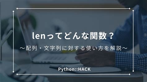 【python入門】len関数とは？配列・文字列の長さを取得する方法について解説 Pythonhack