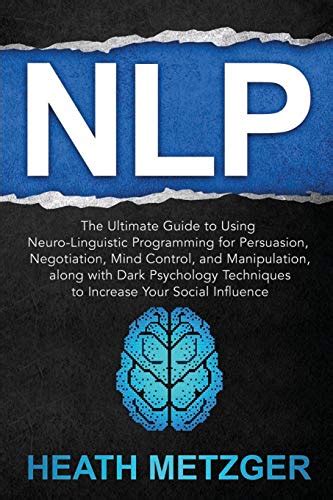 Nlp The Ultimate Guide To Using Neuro Linguistic Programming For Persuasion Negotiation Mind