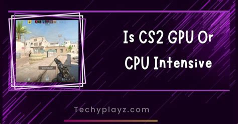 Is Cs2 Gpu Or Cpu Intensive You Should Know Everything