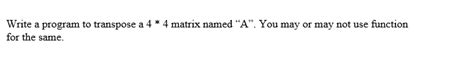 Solved Write A Program To Transpose A 4 4 Matrix Named