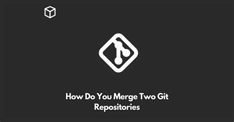 How Do You Merge Two Git Repositories Programming Cube