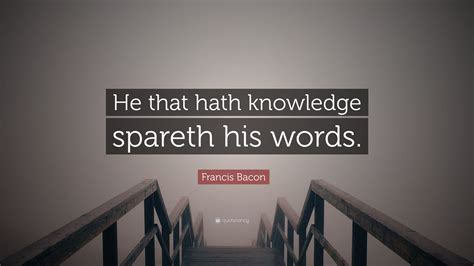 Francis Bacon Quote “he That Hath Knowledge Spareth His Words ”