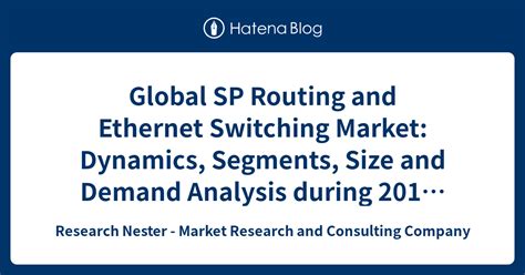 Global Sp Routing And Ethernet Switching Market Dynamics Segments