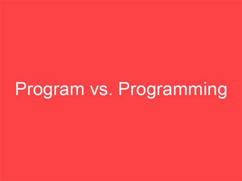 Program Vs Programming Whats The Difference Main Difference