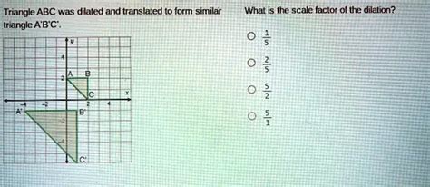 Triangle Abc Was Dilated And Translated To Form Similar Triangle Abc What Is The Scale Factor Of
