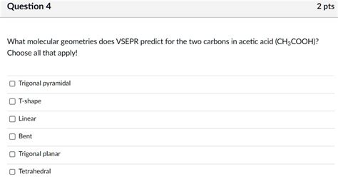 solved question 4 2 pts what molecular geometries does vsepr predict for the two carbons in
