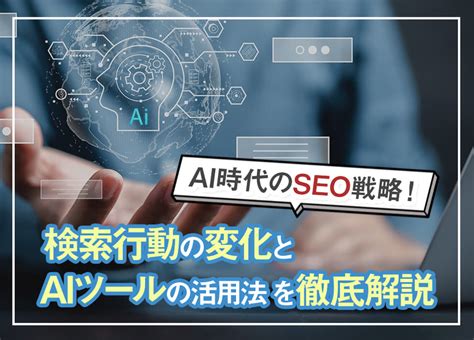 Ai時代のseo戦略！検索行動の変化とaiツールの活用法を徹底解説