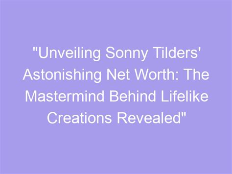 Unveiling Sonny Tilders Astonishing Net Worth The Mastermind Behind Lifelike Creations