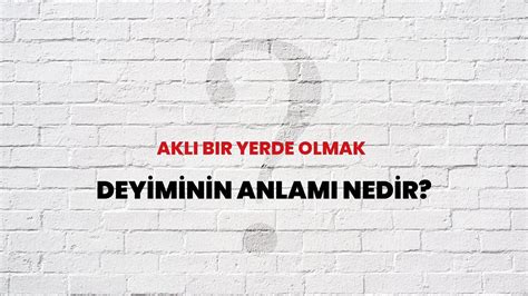 Aklı bir yerde olmak Deyiminin Anlamı Nedir Habertürk