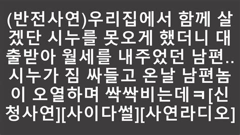 반전사연우리집에서 함께 살겠단 시누를 못오게 했더니 대출받아 월세를 내주었던 남편시누가 짐 싸들고 온날 남편놈이 오열하며 싹싹비는데ㅋ 신청사연 사이다썰 사연라디오