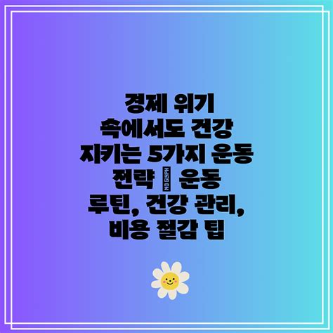 경제 위기 속에서도 건강 지키는 5가지 운동 전략 운동 루틴 건강 관리 비용 절감 팁