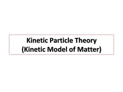 PPT Kinetic Particle Theory Kinetic Model Of Matter PowerPoint Presentation ID