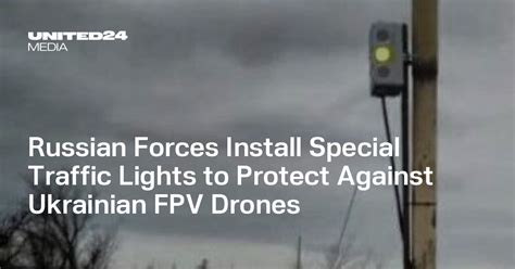 Russian Forces Install Special Traffic Lights To Monitor Ukrainian Fpv Drones — United24 Media