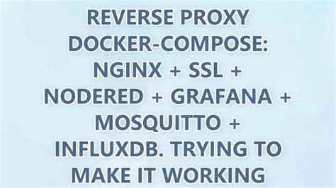 Reverse Proxy Docker Compose Nginx Ssl Nodered Grafana Mosquitto Influxdb Trying To