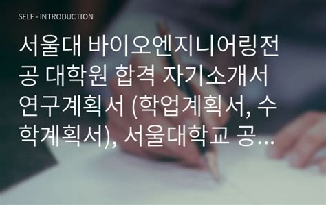 서울대 바이오엔지니어링전공 대학원 합격 자기소개서 연구계획서 학업계획서 수학계획서 서울대학교 공과대학 바이오엔지니어링전공 우수 합격 자소서 원서 지원 동기 졸업