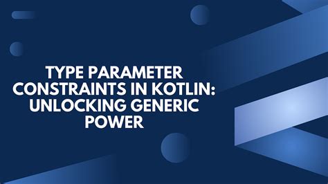 Type Parameter Constraints In Kotlin Unlocking Generic Power By Amol