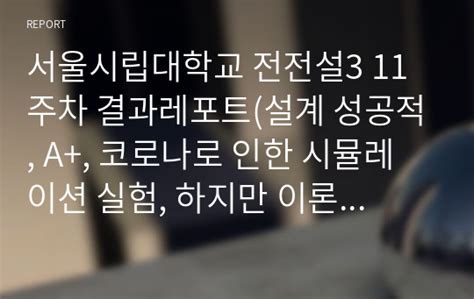 서울시립대학교 전전설3 11주차 결과레포트 설계 성공적 a 코로나로 인한 시뮬레이션 실험 하지만 이론 주석 깔끔 레포트