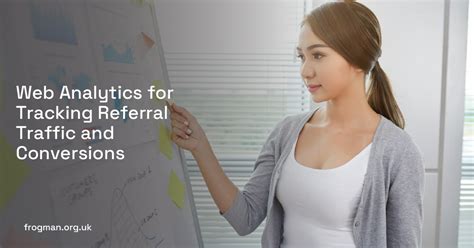 Web Analytics For Tracking Referral Traffic And Conversions