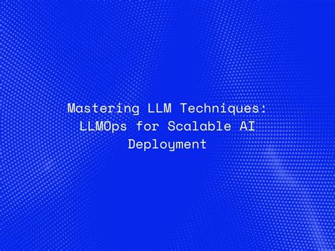 Mastering LLM Techniques: LLMOps