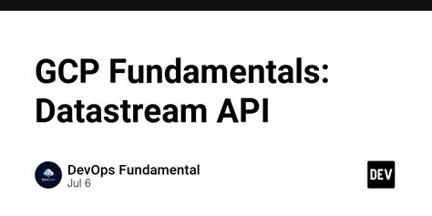 Gcp Fundamentals Datastream Api Dev Community