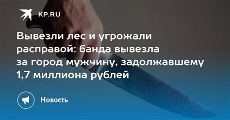 Вывезли лес и угрожали расправой банда вывезла за город мужчину задолжавшему 1 7 миллиона