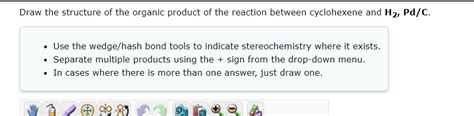 SOLVED: Draw the structure of the organic product of the reaction between cyclohexene and H2, Pd ...