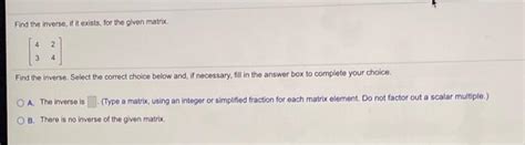 Solved Find the inverse, if it exists, for the given matrix. | Chegg.com